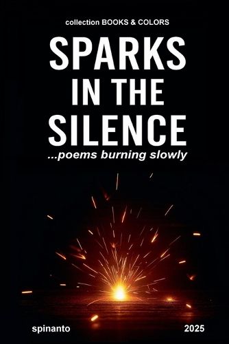 SPARKS IN THE SILENCE ...poems burning slowly, Spinanto (9798232964740 ...