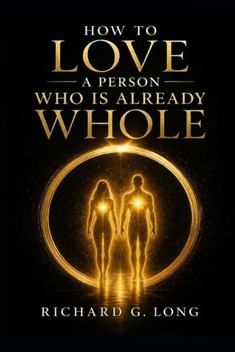 How to Love A Person Who Is Already Whole, Richard G Long ...