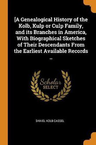 [a Genealogical History of the Kolb, Kulp or Culp Family, and Its ...