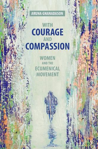 With Courage and Compassion: Women and the Ecumenical Movement, Aruna ...