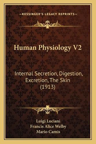Human Physiology V2: Internal Secretion, Digestion, Excretion, the Skin ...