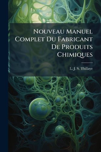 Nouveau Manuel Complet Du Fabricant De Produits Chimiques, L -J -S ...