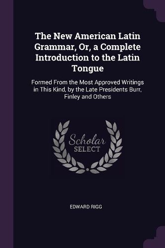 The New American Latin Grammar, Or, a Complete Introduction to the ...
