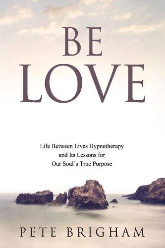 Be Love: Life Between Lives Hypnotherapy and Its Lessons for Our Soul's ...