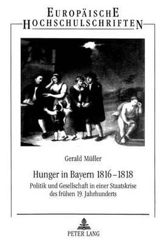 Hunger in Bayern 1816-1818; Politik und Gesellschaft in einer ...
