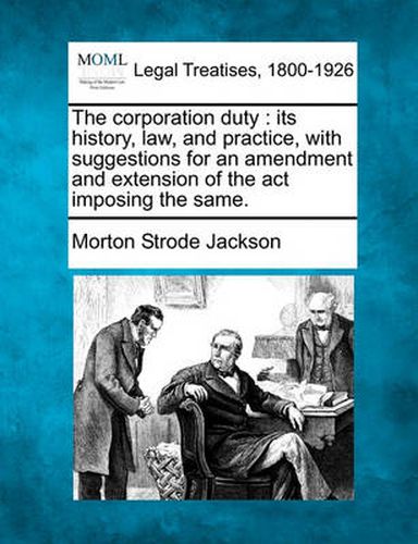 The Corporation Duty: Its History, Law, and Practice, with Suggestions ...