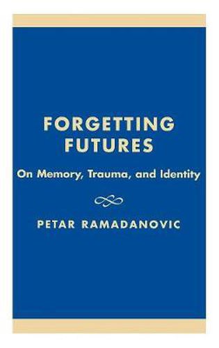 Forgetting Futures: On Meaning, Trauma, and Identity, Petar Ramadanovic ...