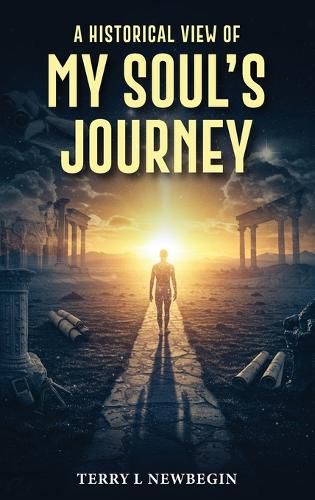 A Historic View of My Soul's Journey, Terry L Newbegin (9798349560057 ...