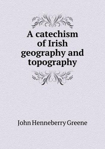 A catechism of Irish geography and topography, John Henneberry Greene ...