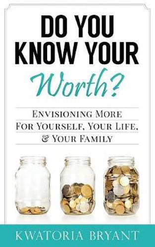 Do You Know Your Worth? Envisioning More for Yourself, Your Life, & Your Family, Kwatoria Bryant ...