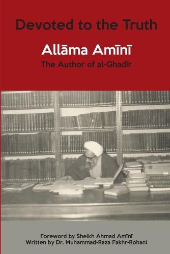Devoted to the Truth: Allama Amini The Author of al-Ghadir, Mohammad ...