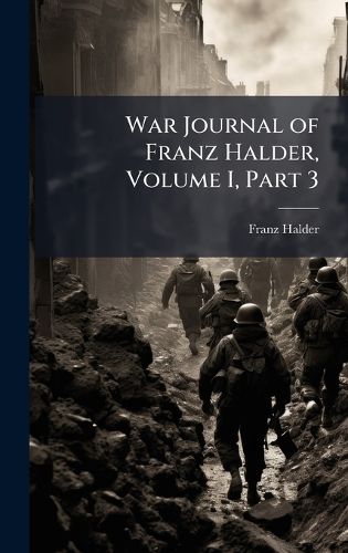 War Journal of Franz Halder, Volume I, Part 3, Franz Halder ...