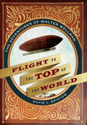 Flight to the Top of the World: The Adventures of Walter Wellman, David ...