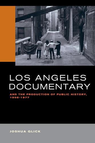 Los Angeles Documentary and the Production of Public History, 1958-1977 ...