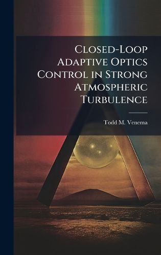 Closed-Loop Adaptive Optics Control in Strong Atmospheric Turbulence, Todd M Venema ...