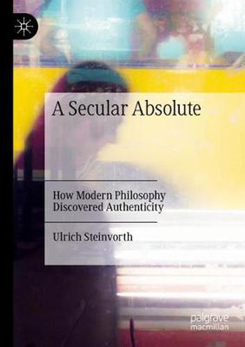 A Secular Absolute: How Modern Philosophy Discovered Authenticity ...