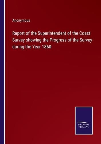 Report of the Superintendent of the Coast Survey showing the Progress ...