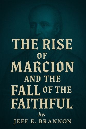 The Rise of Marcion and the Fall of the Faithful, Jeff E Brannon ...