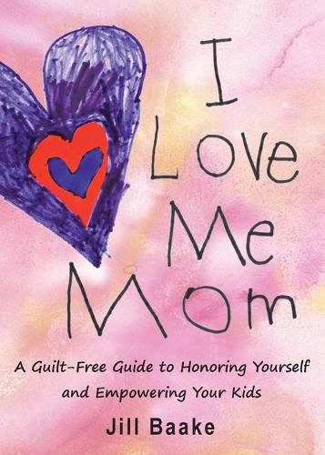 I Love Me Mom: A Guilt-Free Guide to Honoring Yourself and Empowering ...