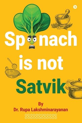 Spinach Is Not Satvik, Dr Rupa Lakshminarayanan (9798900233628 ...
