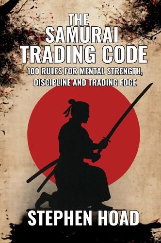 THE SAMURAI TRADING CODE - 100 Rules For Mindset, Discipline And ...