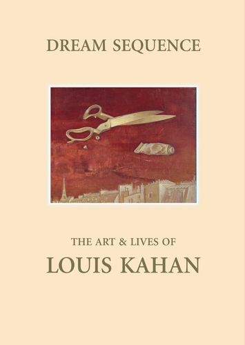 Dream Sequence: The Art & Lives of Louis Kahan, Dena Kahan ...